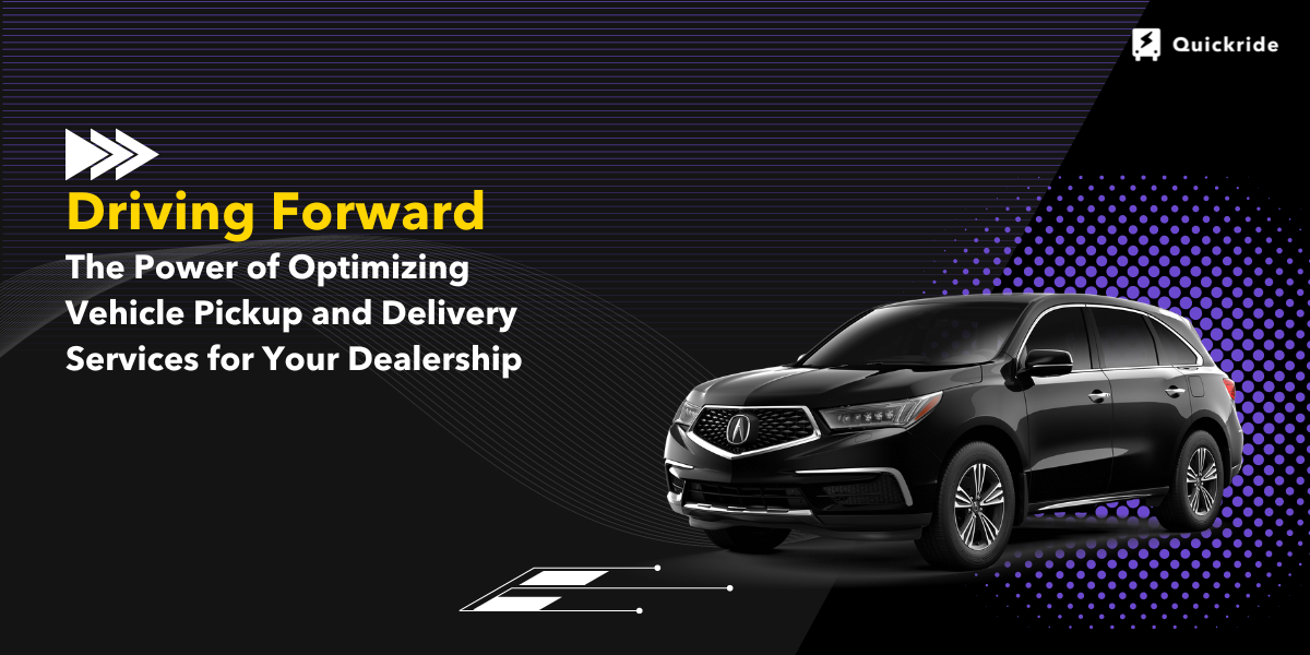 Driving Forward: The Power of Optimizing Vehicle Pickup and Delivery Services for Your Dealership